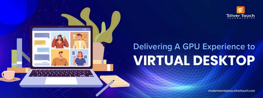 Delivering A GPU Experience To Virtual Desktop - Modern Workplace Services